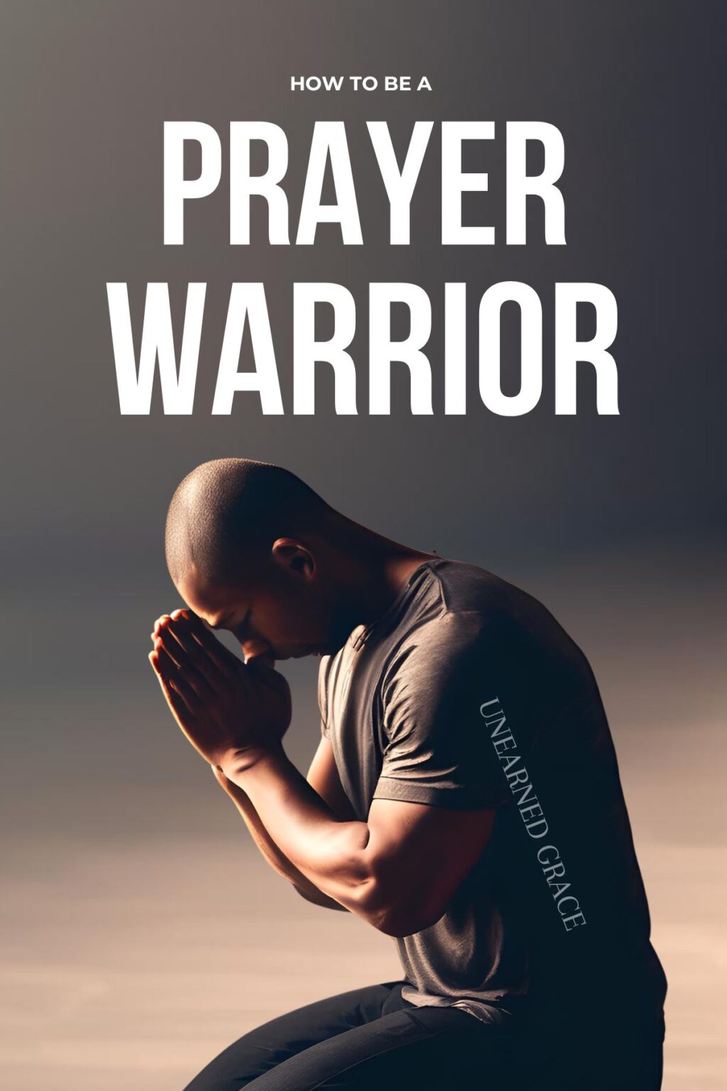 How To Become A Prayer Warrior - Unearned Grace