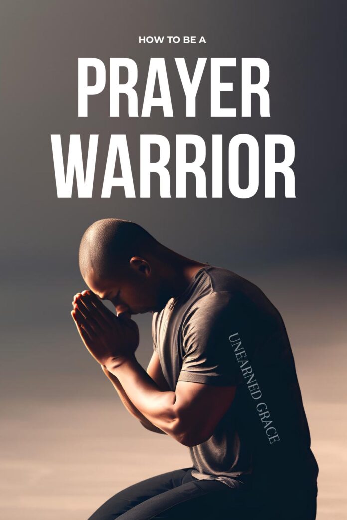 How To Become A Prayer Warrior - Unearned Grace
